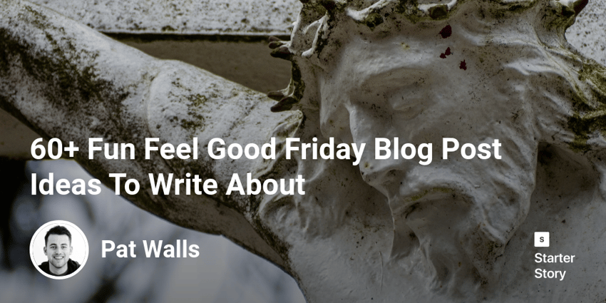 60+ Fun Feel Good Friday Blog Post Ideas To Write About - Starter